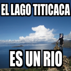 Meme Personalizado - el lago titicaca es un rio - 3357062