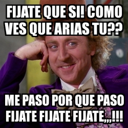 Meme Willy Wonka - Fijate que si! Como ves que arias tu?? Me paso por ...