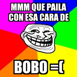 Meme Troll - mmm que paila con esa cara de bobo =( - 3361186