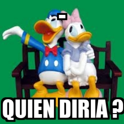 Meme Personalizado - - quien diria ? - 3361703