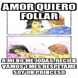 Meme Personalizado - AMOR QUIERO FOLLAR A MI NO ME JODAS, RECIEN VAMOS 1 MES RESPETAME SOY UN ...