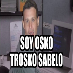 Meme Personalizado - Soy osko trosko sabelo - 3364748