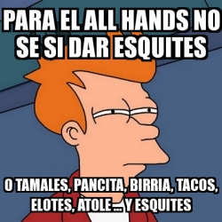 Meme Futurama Fry - para el all hands no se si dar esquites o Tamales ...