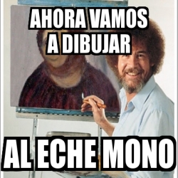 Meme Personalizado - ahora vamos a dibujar al eche mono - 3380113