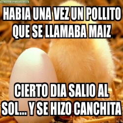 Meme Personalizado - habia una vez un pollito que se llamaba maiz ...
