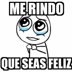 Meme Por favor - Me rindo que seas feliz - 3386144