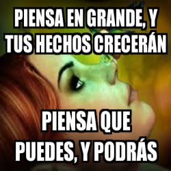 Meme Personalizado - piensa en grande, y tus hechos crecerÃ¡n piensa que puedes, y podrÃ¡s - 3386503