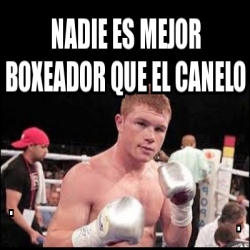 Meme Personalizado - nadie es mejor boxeador que el canelo . . - 3387350
