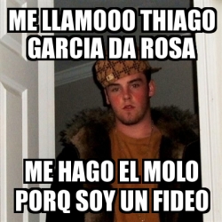 Meme Scumbag Steve - me llamooo thiago garcia da rosa me hago el molo ...