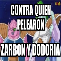 Meme Personalizado - contra quien pelearon zarbon y dodoria - 3390660