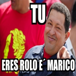 Meme Personalizado - tu eres ROLO EÂ´ MARICO - 3392968