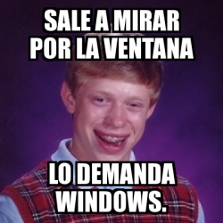 Meme Bad Luck Brian - sale a mirar por la ventana lo demanda windows ...