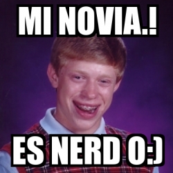 Meme Bad Luck Brian - MI NOVIA.! Es nerd O:) - 3040121