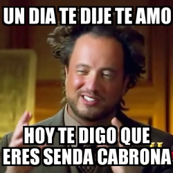 Meme Ancient Aliens - un dia te dije te amo hoy te digo que eres senda ...