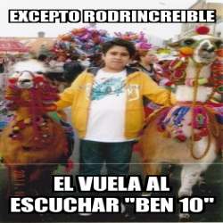 Meme Personalizado - excepto rodrincreible el vuela al escuchar "Ben 10 ...