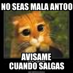 Meme Personalizado - no seas mala antoo avisame cuando salgas - 3417261