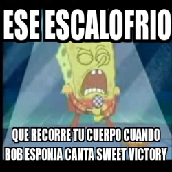 Meme Personalizado - ese escalofrio que recorre tu cuerpo cuando bob ...