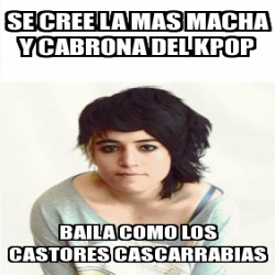 Meme Personalizado - se cree la mas macha y cabrona del kpop baila como ...