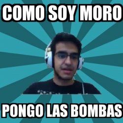 Meme Personalizado - Como soy moro pongo las bombas - 3423968