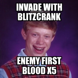 Meme Bad Luck Brian - invade with blitzcrank enemy first blood x5 - 3428644