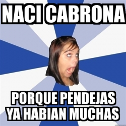 Meme Annoying Facebook Girl - naci cabrona porque pendejas ya habian ...