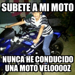 Meme Personalizado - subete a mi moto NUNCA HE CONDUCIDO UNA MOTO ...