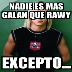 Meme Personalizado - nadie es mas galan que rawy excepto... - 3438973