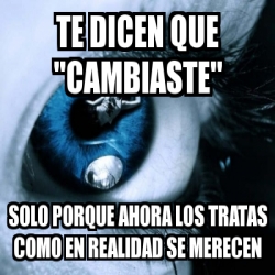 Meme Personalizado - Te dicen que "cambiaste" solo porque ahora los ...