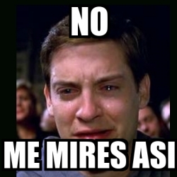 Meme crying peter parker - NO ME MIRES ASI - 3450671