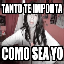 Meme Personalizado - tanto te importa como sea yo - 3457860