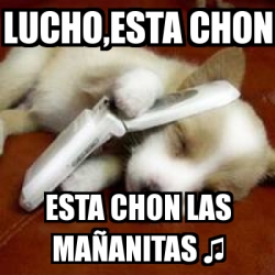 Meme Personalizado - lucho,esta chon esta chon las maÃ±anitas â™« - 3461966