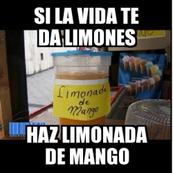 Meme Personalizado - si la vida te da limones haz limonada de mango ...