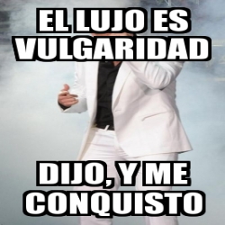 Meme Personalizado - El lujo es vulgaridad dijo, y me conquisto - 3467374