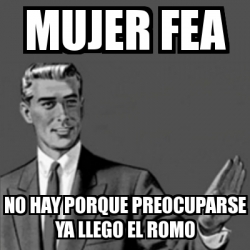 Meme Correction Guy - mujer fea no hay porque preocuparse ya llego el ...
