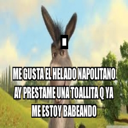 Meme Personalizado - . me gusta el helado napolitano ay prestame una ...