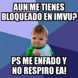 Meme Bebe Exitoso - aun me tienes bloqueado en imvu? ps me enfado y no ...
