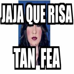 Meme Personalizado - jaja que risa tan fea - 3474016