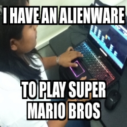 Meme Personalizado - I have an alienware to play super mario bros - 3475205