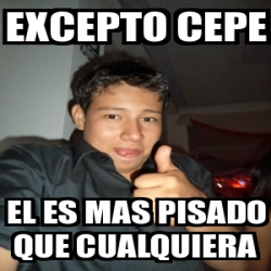 Meme Personalizado - excepto cepe el es mas pisado que cualquiera - 3477366