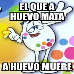 Meme Personalizado - el que a huevo mata a huevo muere - 3478257
