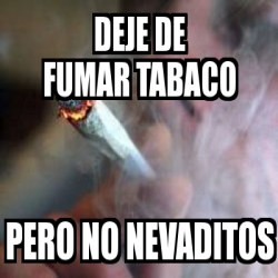 Meme Personalizado - deje de fumar tabaco pero no nevaditos - 3481920