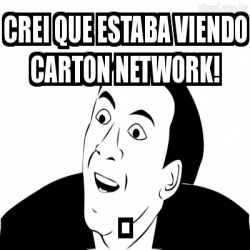 Meme Personalizado - CREI QUE ESTABA VIENDO CARTON NETWORK! . - 3481933