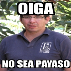 Meme Personalizado - OIGA NO SEA PAYASO - 3487727