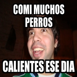 Meme Personalizado - comi muchos perros calientes ese dia - 3495144