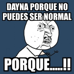 Meme Y U No - dayna porque no puedes ser normal porque.....!! - 3497972