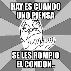 Meme Whyyy - Hay Es Cuando Uno Piensa Se Les Rompio El condon.. - 3050674