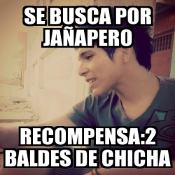 Meme Personalizado - se busca por jaÃ±apero recompensa:2 baldes de ...