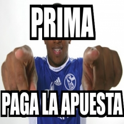 Meme Personalizado - prima PAGA LA APUESTA - 3056647
