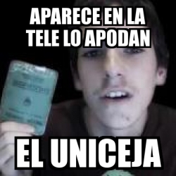 Meme Personalizado - APARECE EN LA TELE LO APODAN EL UNICEJA - 3500754