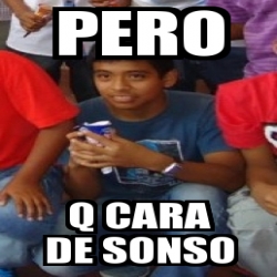 Meme Personalizado - pero q cara de sonso - 3504344